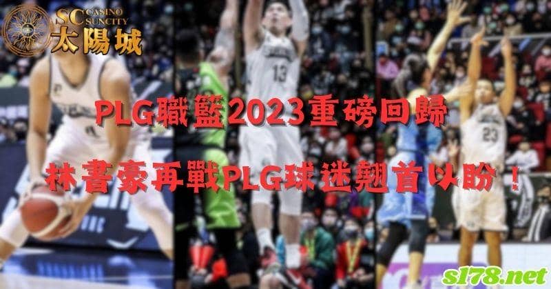 PLG職籃2023賽程｜林書豪的戰績貢獻必定成為全場焦點！-太陽城娛樂城
