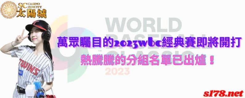 wbc賽程｜2023年經典賽分組名單出爐，完整賽制規則懶人包-太陽城娛樂城